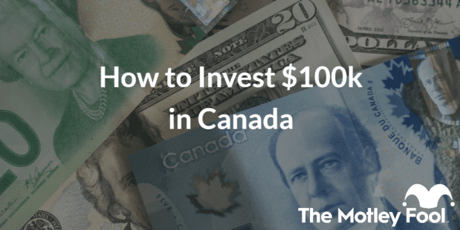 How to Invest $100k in Canada | The Motley Fool Canada
